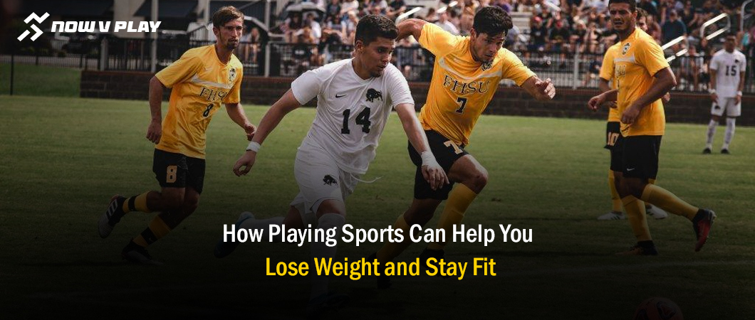 How Playing Sports Can Help You Lose Weight and Stay Fit - Now V Play