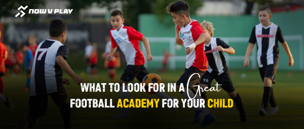 What to Look for in a Great Football Academy for Your Child - Now V Play