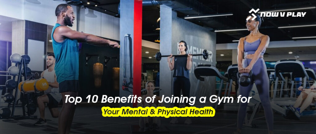 Top 10 Benefits of Joining a Gym for Your Mental Physical Health - Now ...